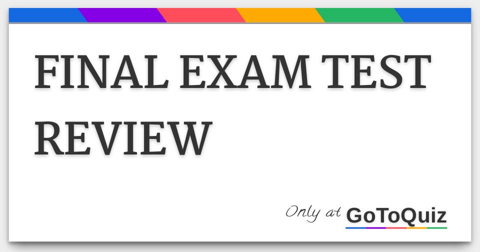 FINAL EXAM TEST REVIEW