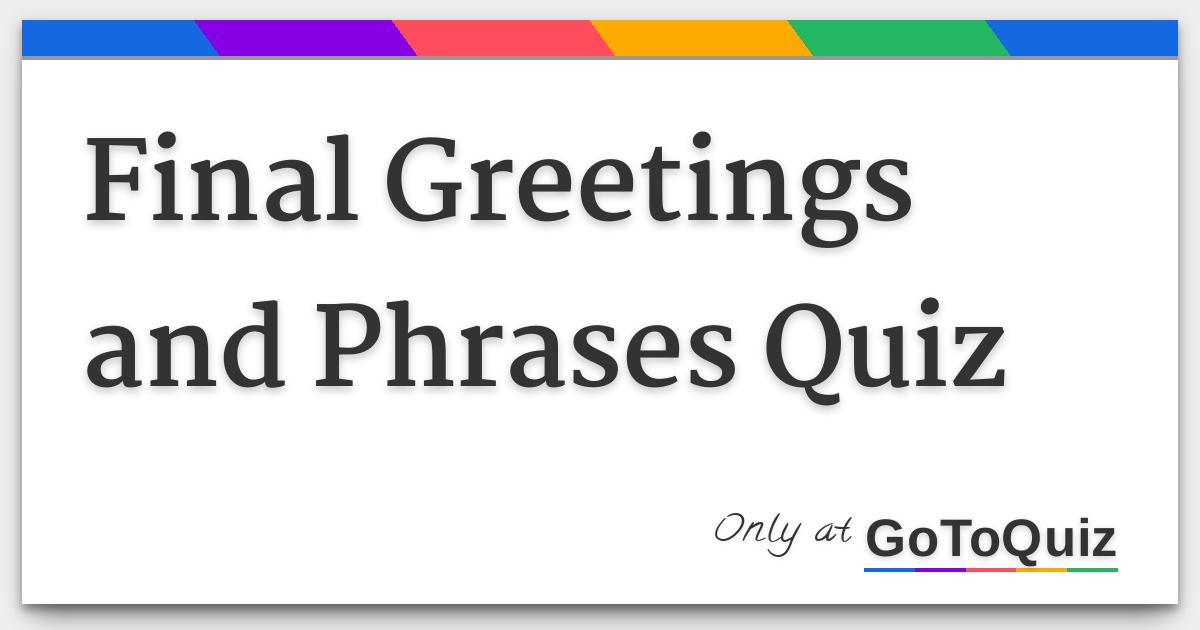 Final Greetings and Phrases Quiz