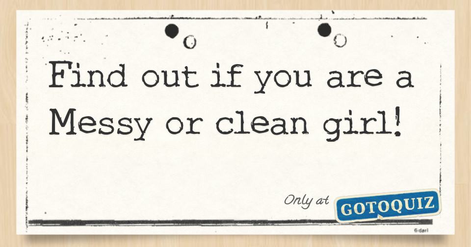 Find out if you are a Messy or clean girl!