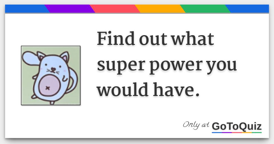 Results: Find out what super power you would have. Results: Find out what super power you would have.