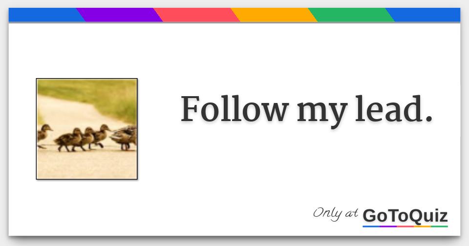 Follow my lead. Follow my lead.