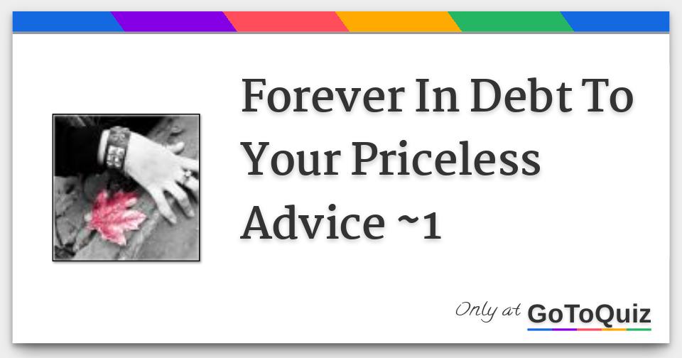 Forever In Debt To Your Priceless Advice ~1