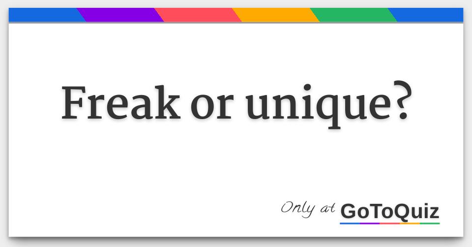 freak or unique?