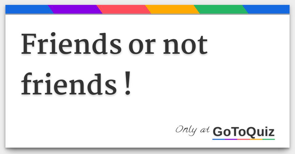 Friends or not friends