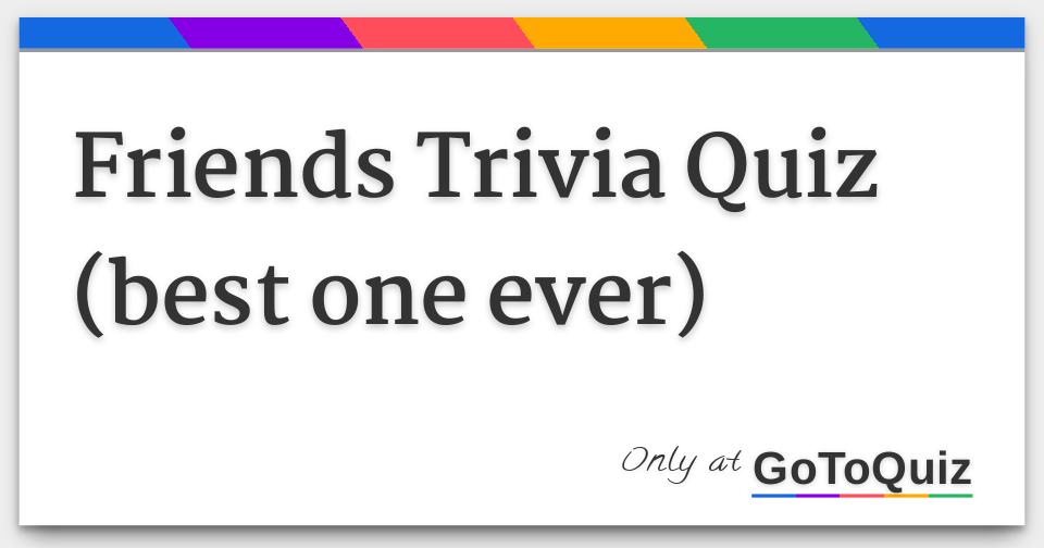 Friends Trivia Quiz (best one ever)