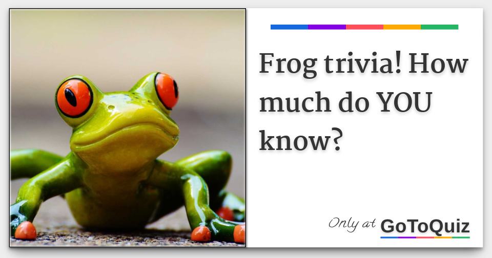 Frog trivia! How much do YOU know?