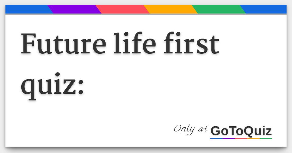 future life first quiz: