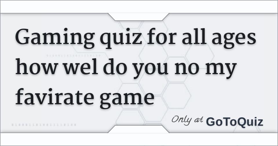 gaming quiz for all ages how wel do you no my favirate game