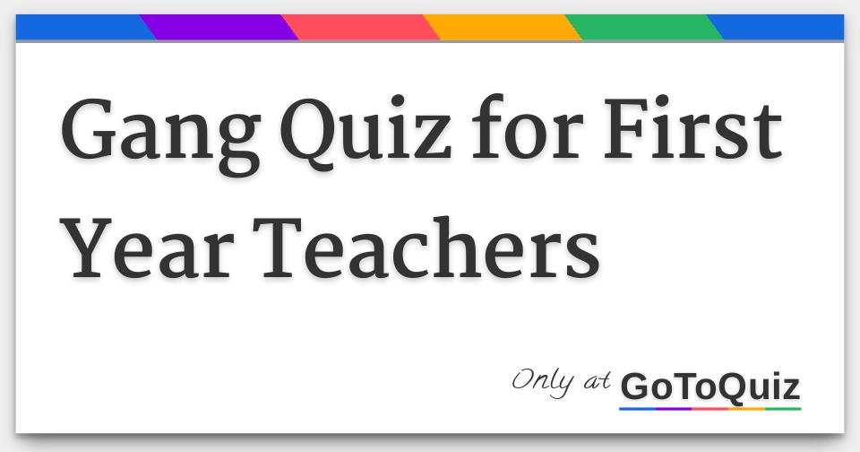 Gang Quiz for First Year Teachers