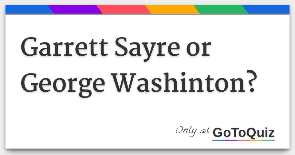 Garrett Sayre or George Washinton?