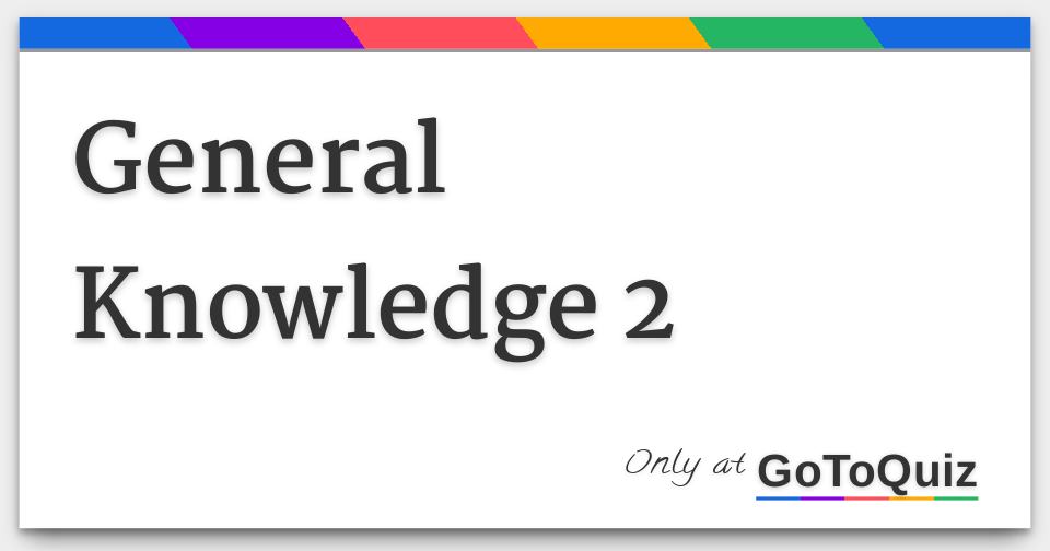 General Knowledge 2 Answers