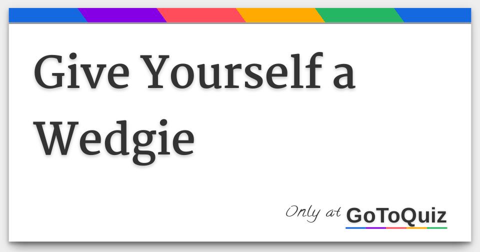Results: Give Yourself a Wedgie