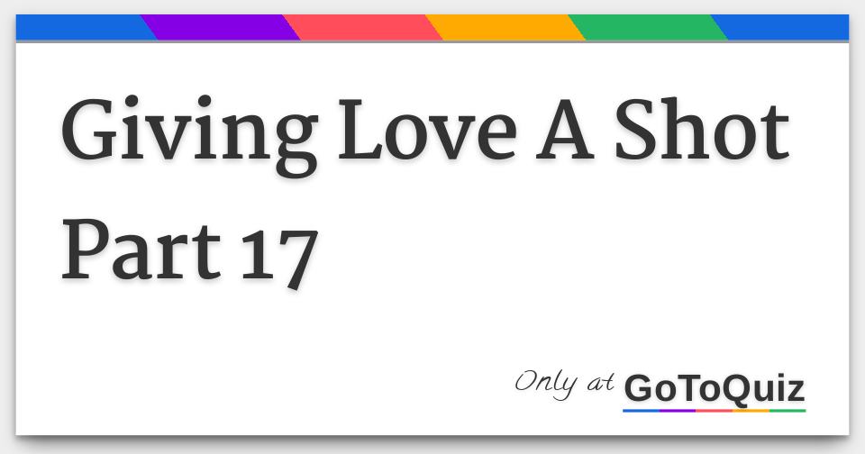 Giving Love A Shot Part 17