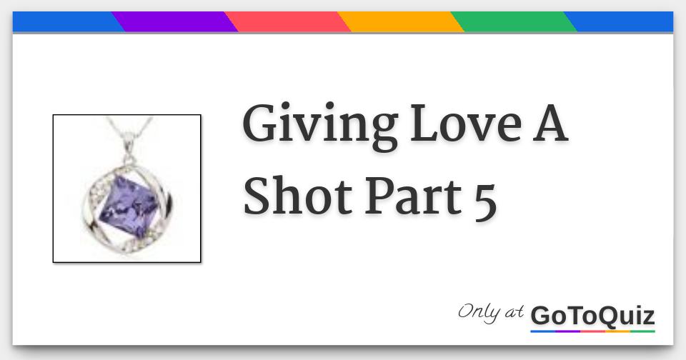 Giving Love A Shot Part 5
