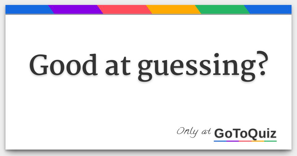 good at guessing?