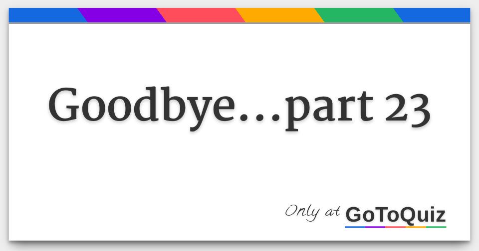 Goodbye...part 23