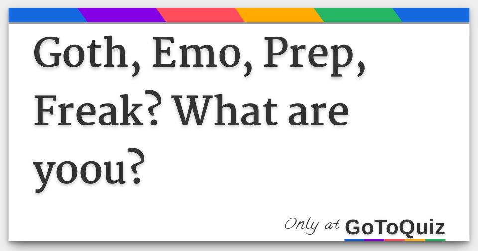 Goth, Emo, Prep, Freak? What are yoou?