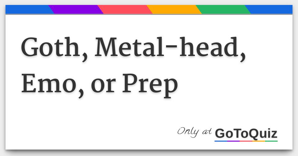 Goth, Metal-head, Emo, or Prep
