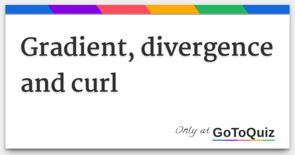 Gradient, divergence and curl Gradient, divergence and curl