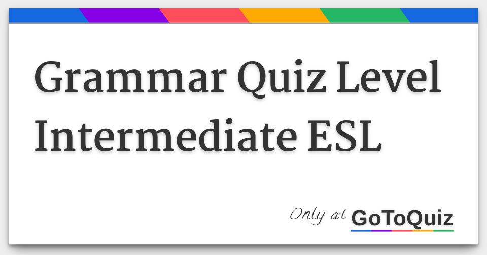 Grammar Quiz Level Intermediate ESL