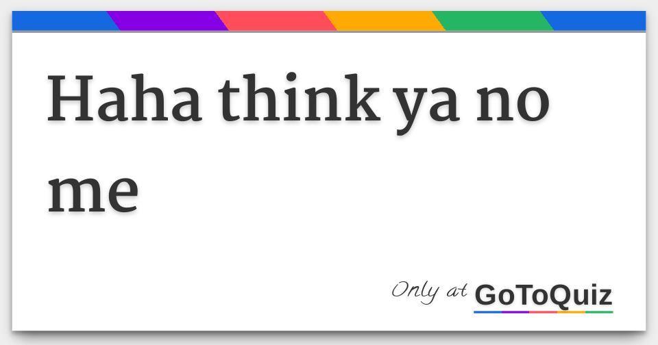 Results: haha think ya no me