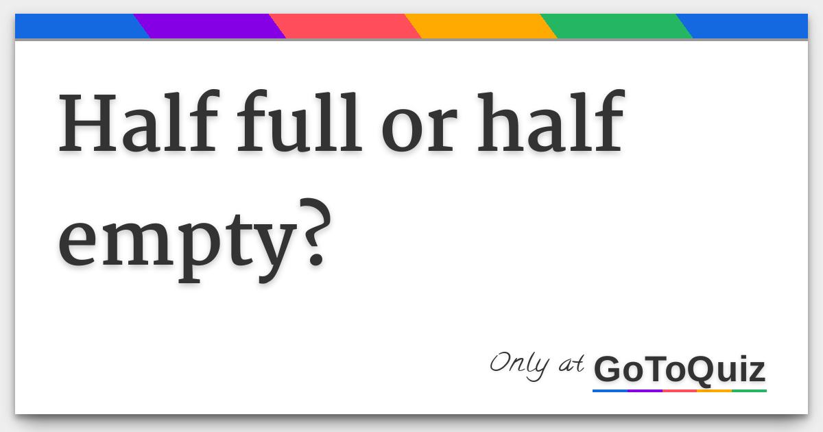 Half full or half empty?