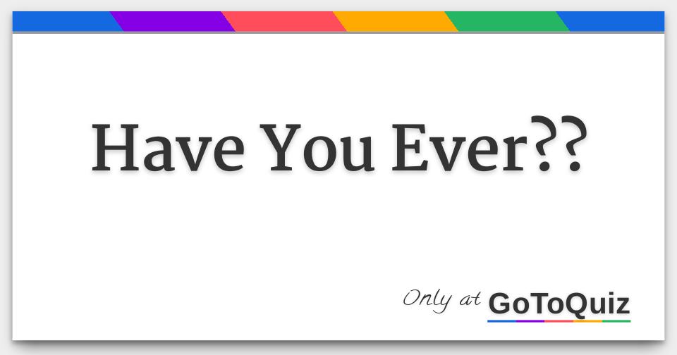 Have You Ever??