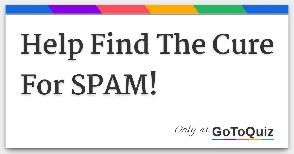 Help Find The Cure For SPAM!