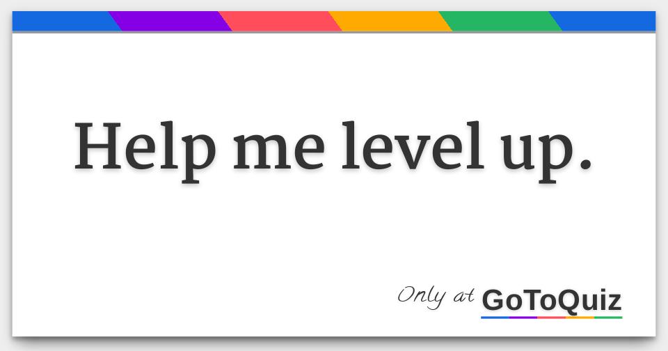 Help me level up.
