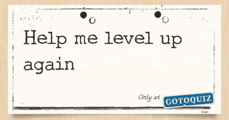 Help me level up again
