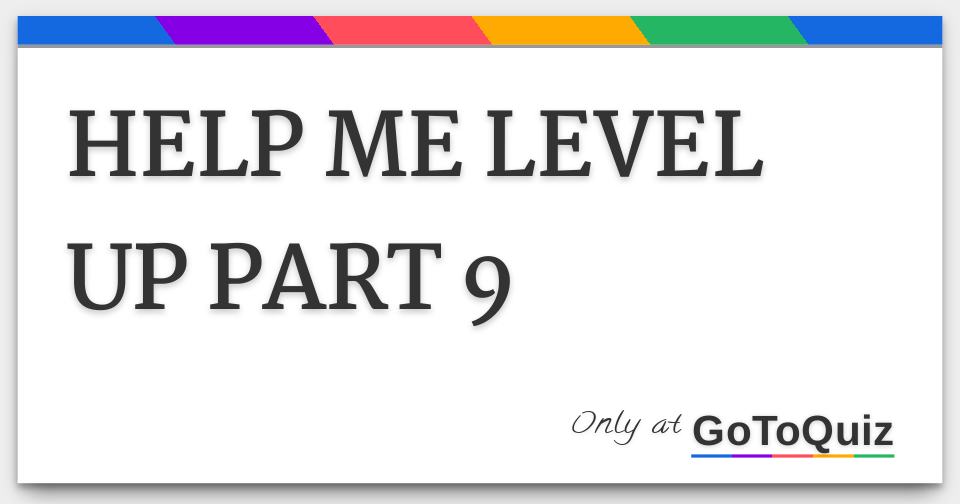 HELP ME LEVEL UP PART 9