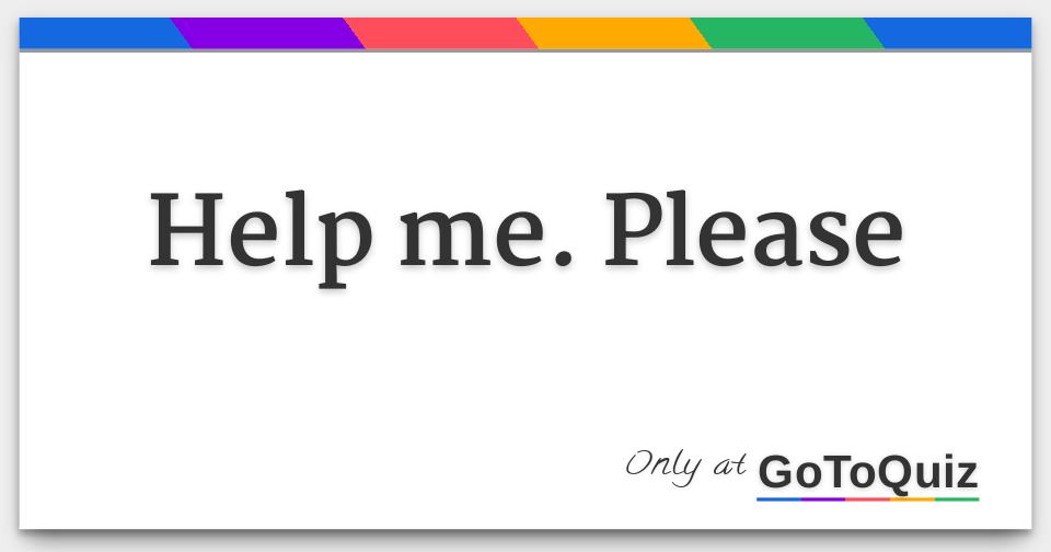 Help me. Please