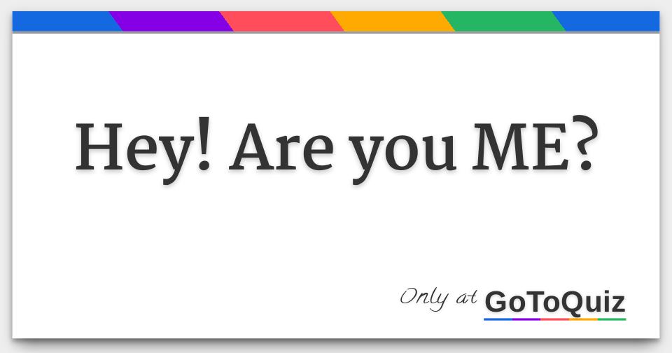 Hey! Are you ME?