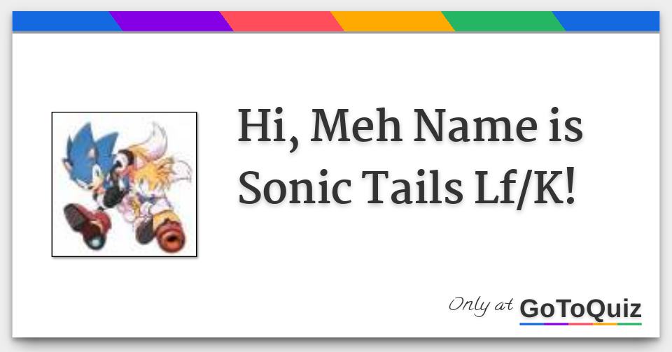 Hi, Meh Name is Sonic Tails Lf/K!