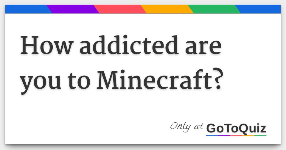 How addicted are you to Minecraft?