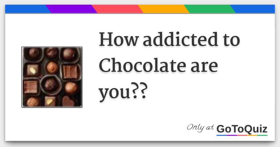 How addicted to Chocolate are you??
