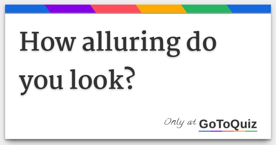 How alluring do you look?