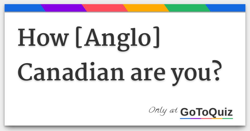 How [Anglo] Canadian are you?