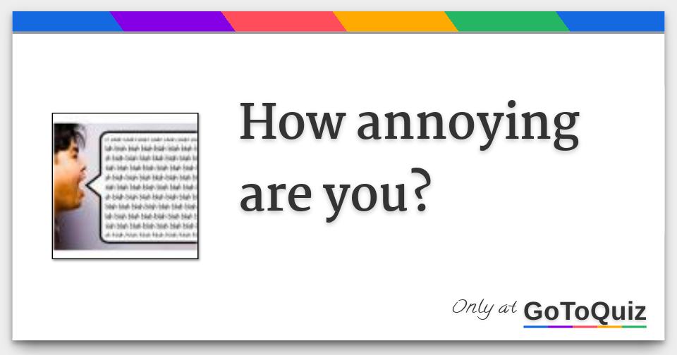 How annoying are you?