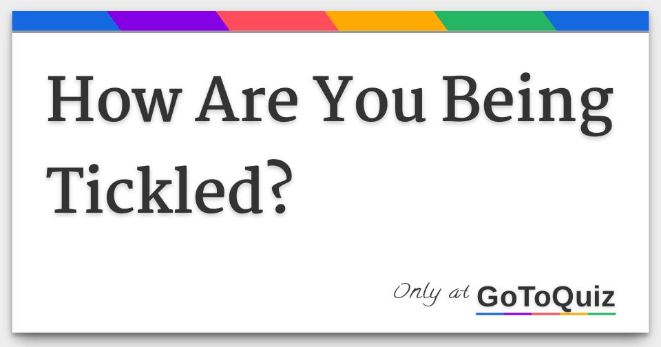 How Are You Being Tickled?