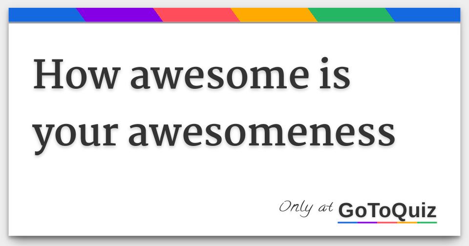 How awesome is your awesomeness