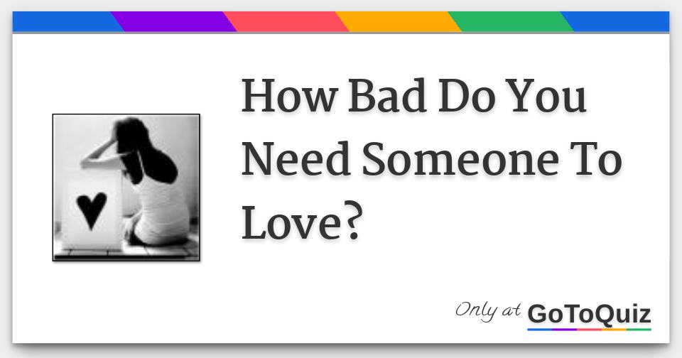 How Bad Do You Need Someone To Love?