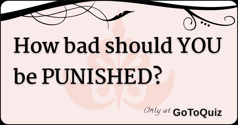 How Bad Should You Be Punished
