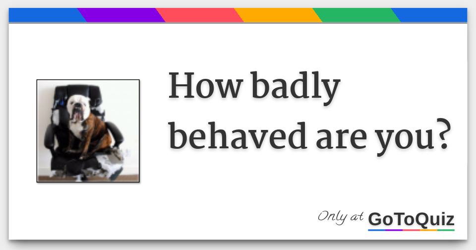 How badly behaved are you?