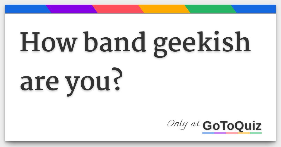 How band geekish are you?