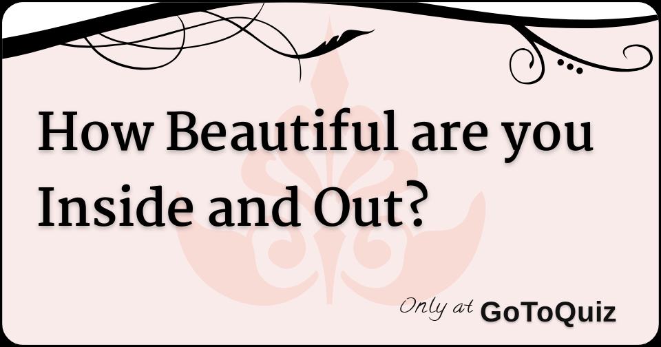 How Beautiful are you Inside and Out?
