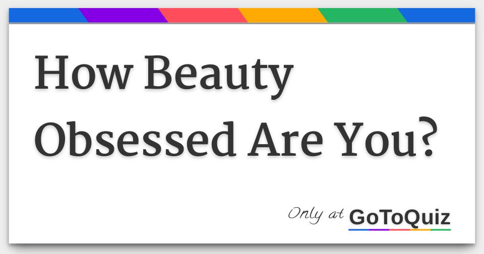 How Beauty Obsessed Are You?