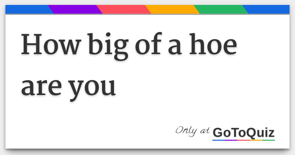 how big of a hoe are you