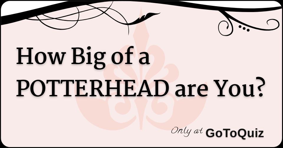 How Big of a POTTERHEAD are You?