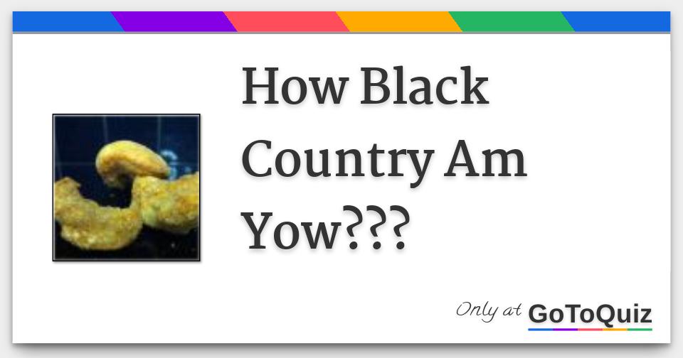 How Black Country Am Yow???
